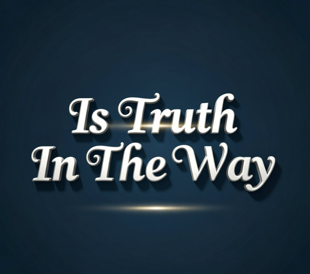 “What Is Truth? — Why It Matters Now More Than Ever” – Is Truth in the Way